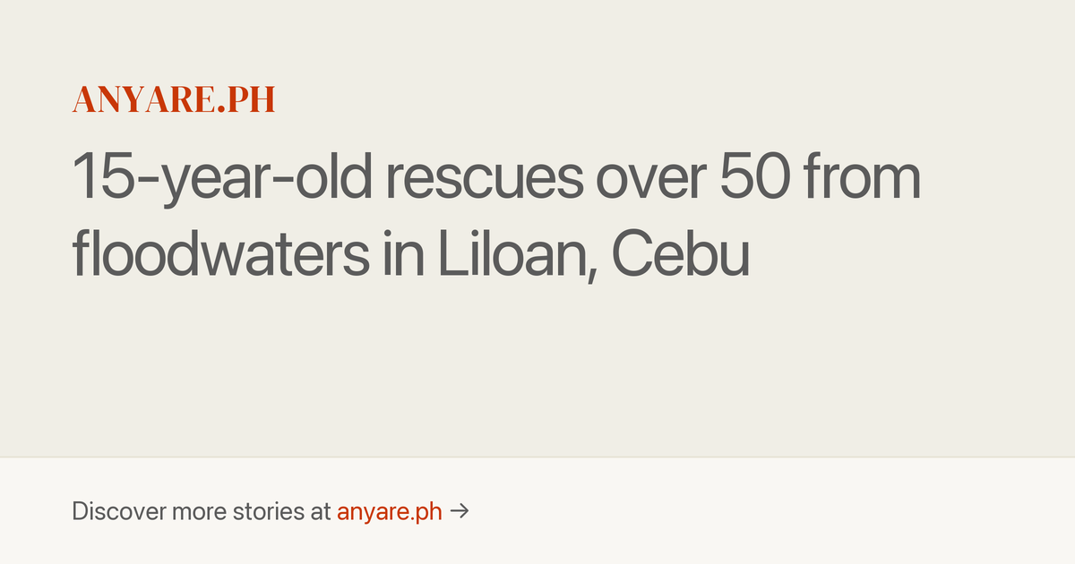 15-year-old rescues over 50 from floodwaters in Liloan, Cebu — Anyare.ph