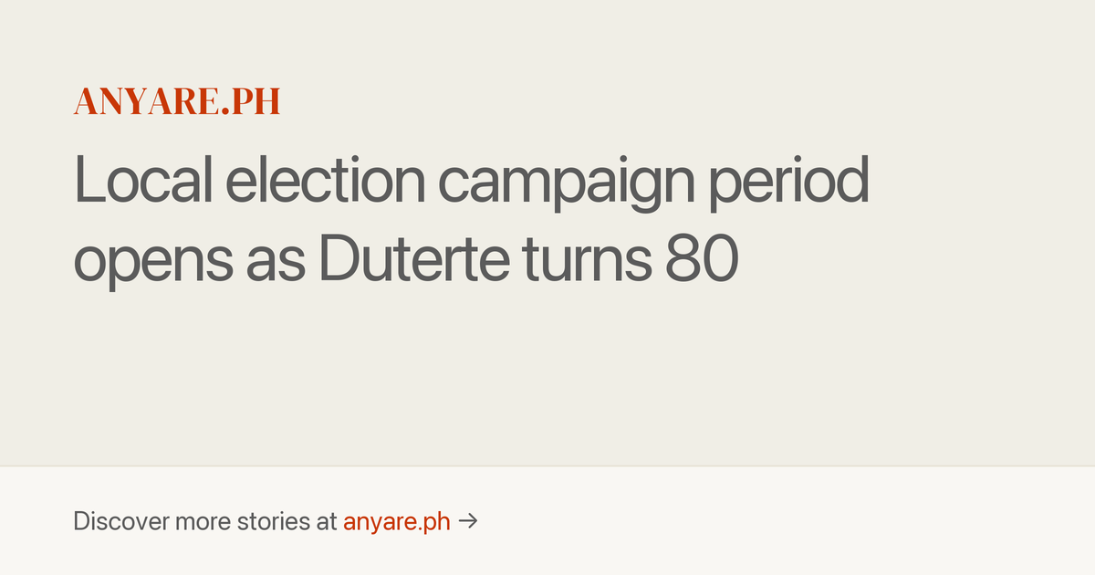 Local election campaign period opens as Duterte turns 80 — Anyare.ph