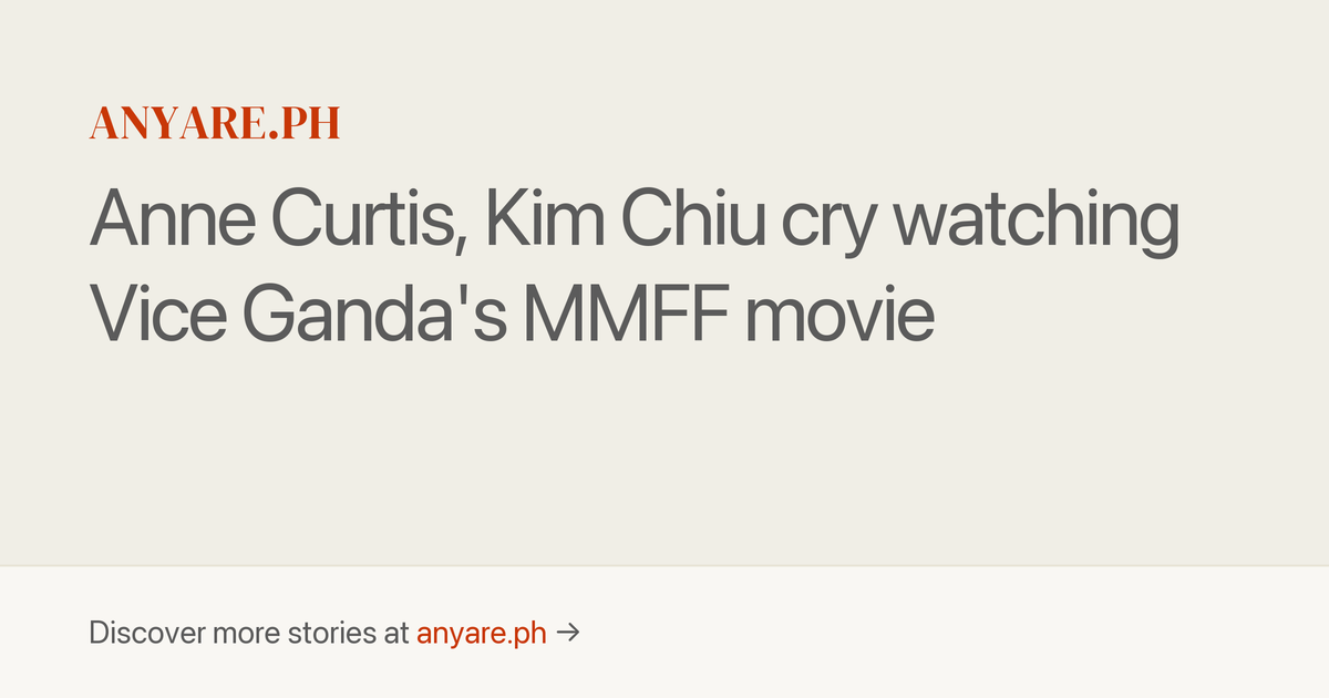 Anne Curtis, Kim Chiu cry watching Vice Ganda's MMFF movie — Anyare.ph