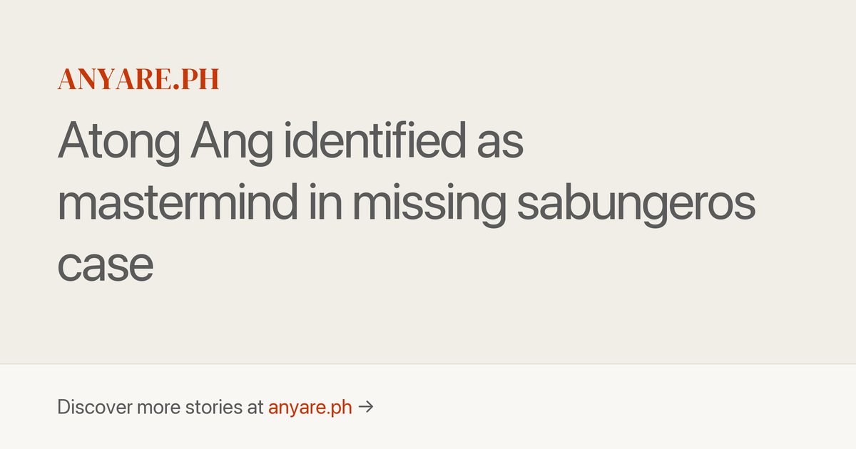 Atong Ang identified as mastermind in missing sabungeros case — Anyare.ph