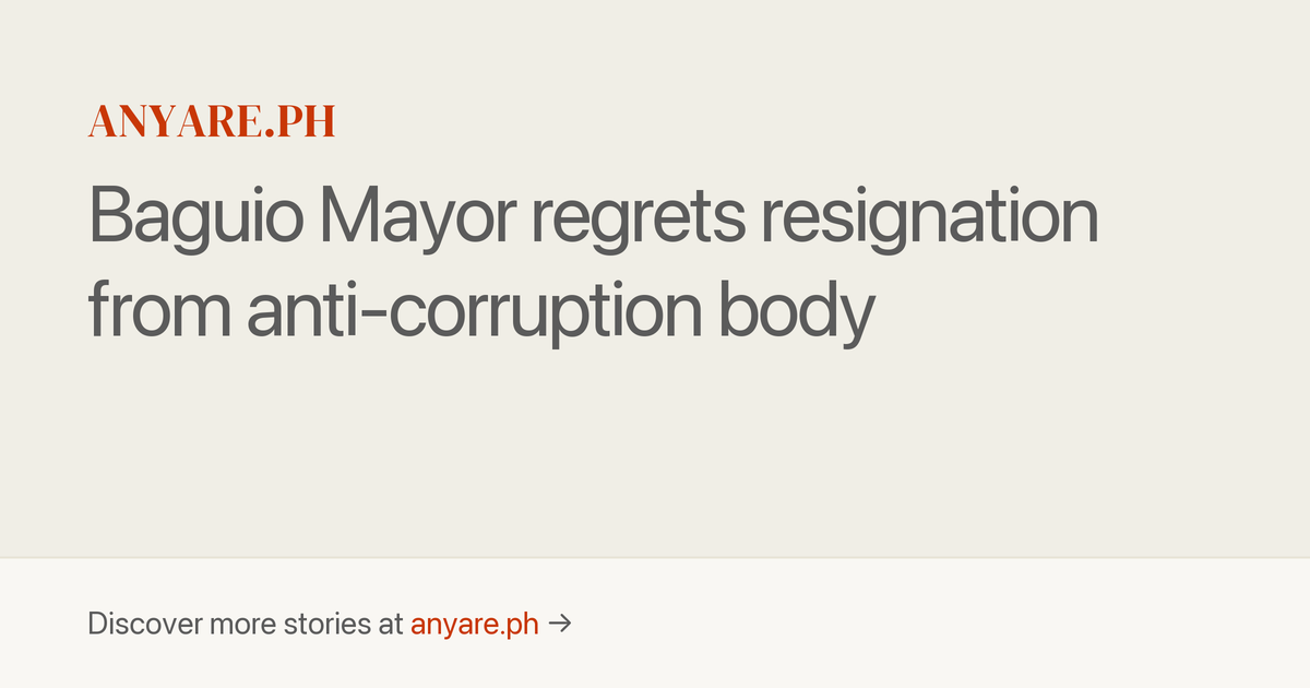 Baguio Mayor regrets resignation from anti-corruption body — Anyare.ph