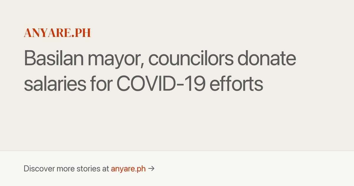 Basilan mayor, councilors donate salaries for COVID-19 efforts — Anyare.ph