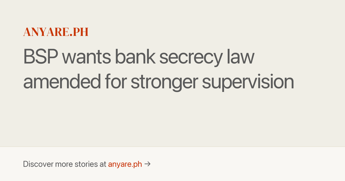BSP wants bank secrecy law amended for stronger supervision — Anyare.ph