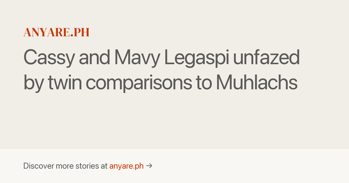 Cassy and Mavy Legaspi unfazed by twin comparisons to Muhlachs — Anyare.ph