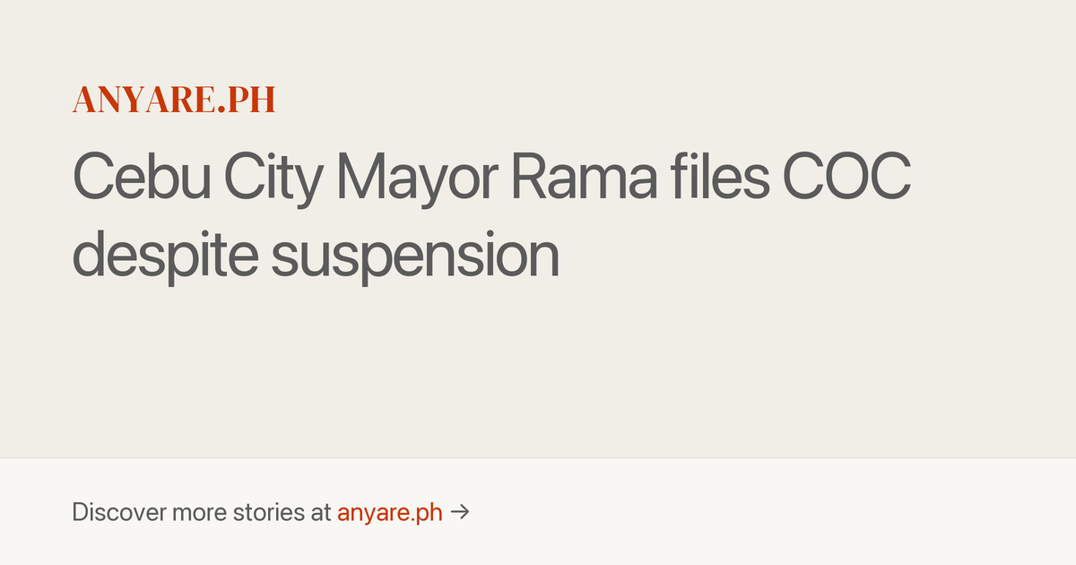 Cebu City Mayor Rama files COC despite suspension — Anyare.ph