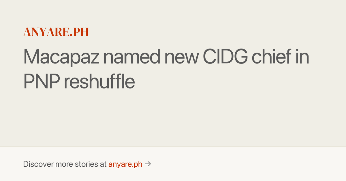 Macapaz named new CIDG chief in PNP reshuffle — Anyare.ph