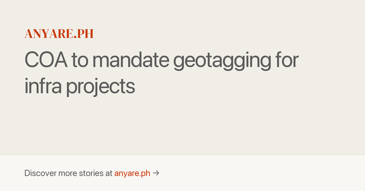 COA to mandate geotagging for infra projects — Anyare.ph
