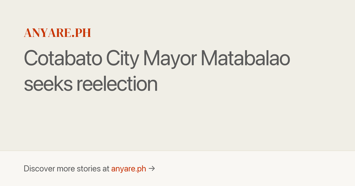 Cotabato City Mayor Matabalao seeks reelection — Anyare.ph