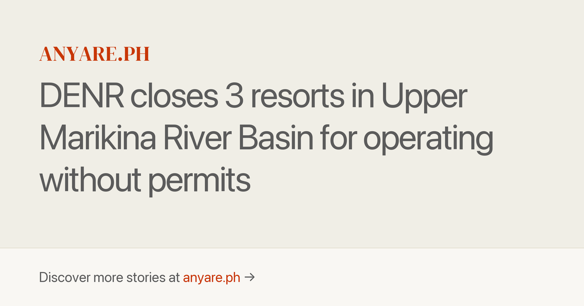 DENR closes 3 resorts in Upper Marikina River Basin for operating ...