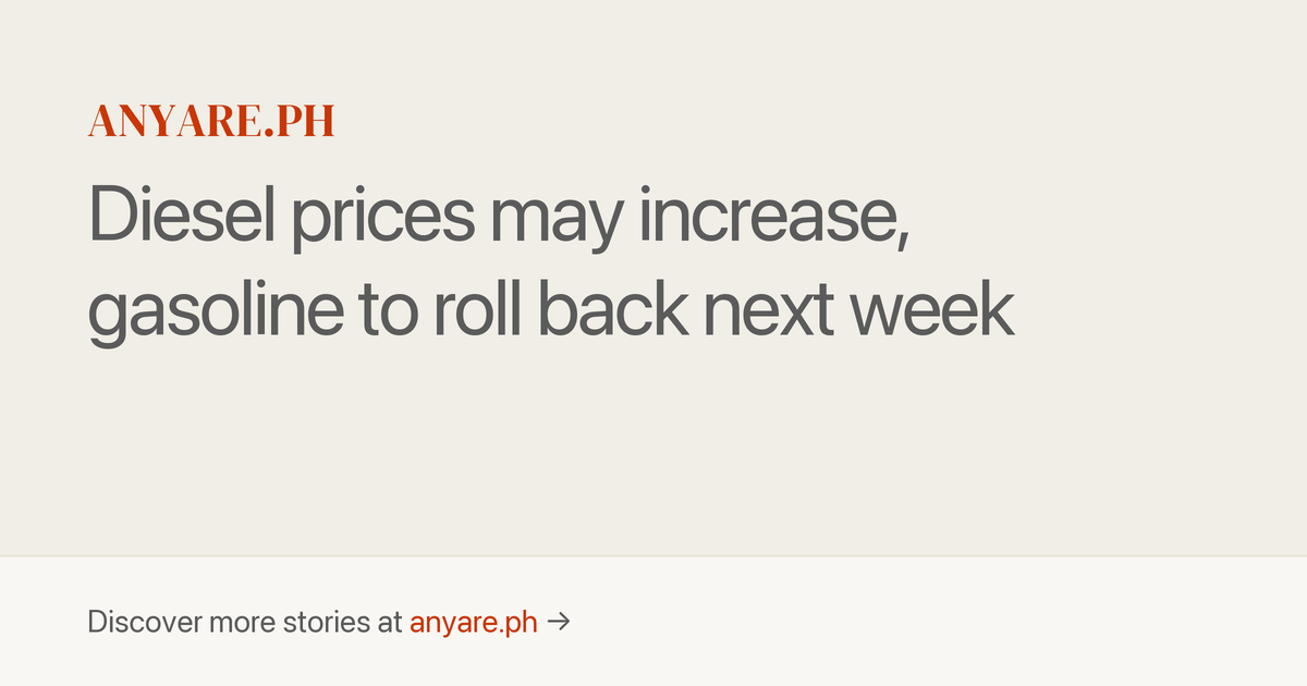 Diesel prices may increase, gasoline to roll back next week — Anyare.ph