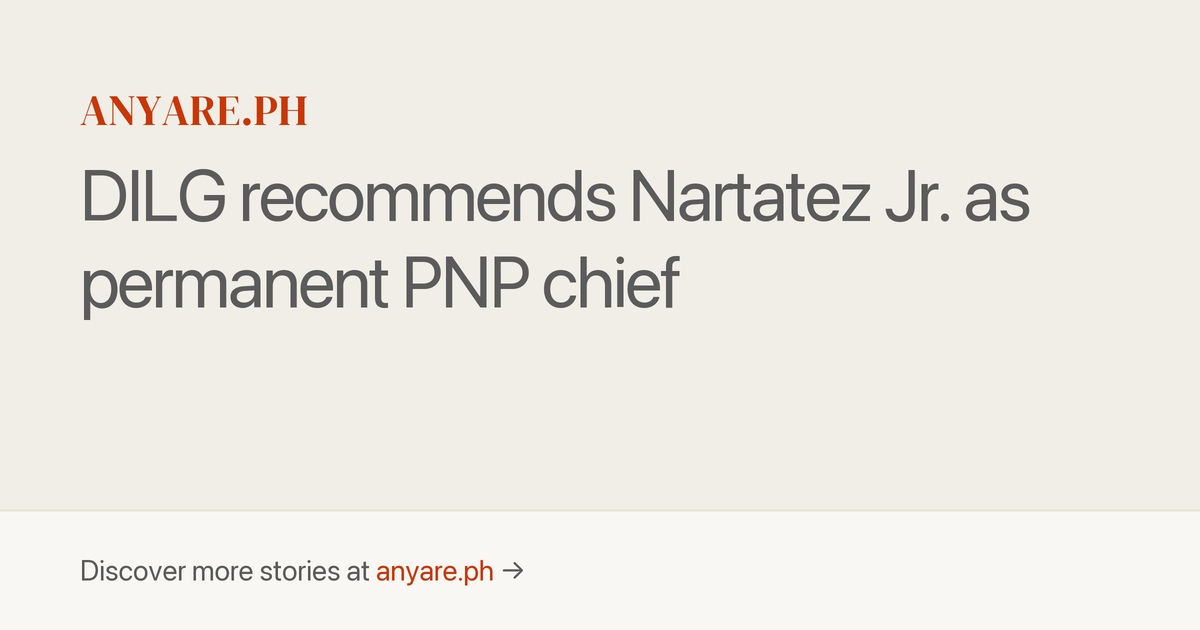 DILG recommends Nartatez Jr. for permanent PNP Chief appointment ...
