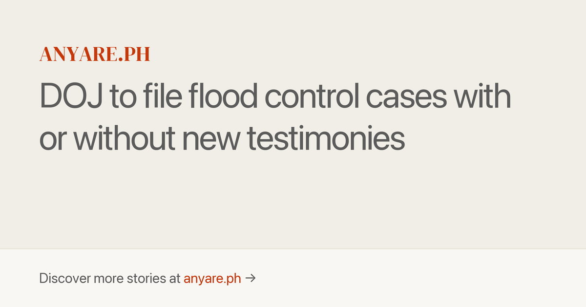 DOJ to file flood control cases with or without new testimonies — Anyare.ph