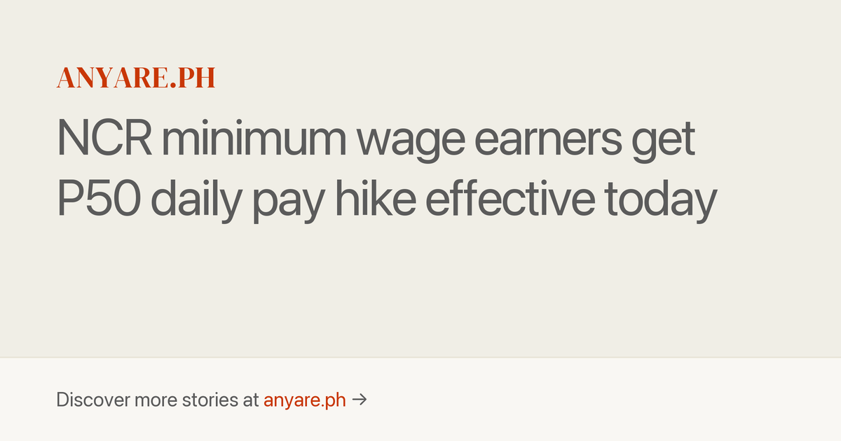 NCR minimum wage earners get P50 daily pay hike effective today — Anyare.ph