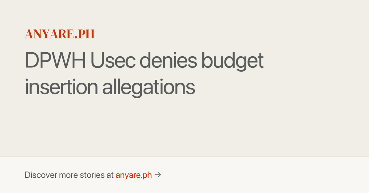 DPWH Usec denies budget insertion allegations — Anyare.ph