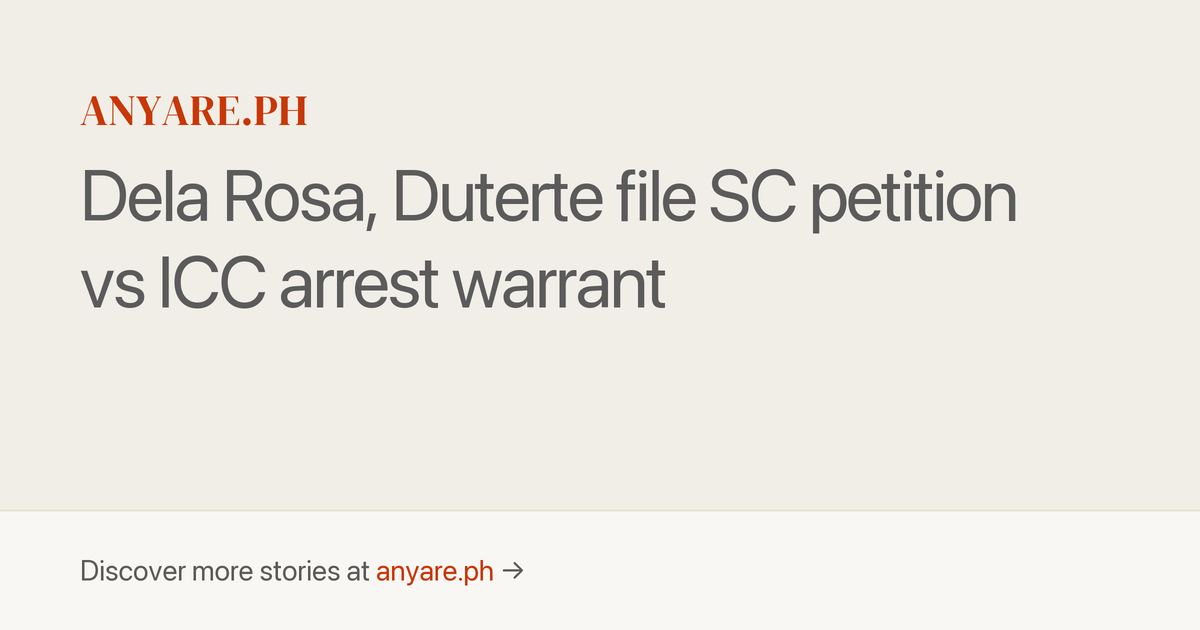Dela Rosa, Duterte file SC petition vs ICC arrest warrant — Anyare.ph