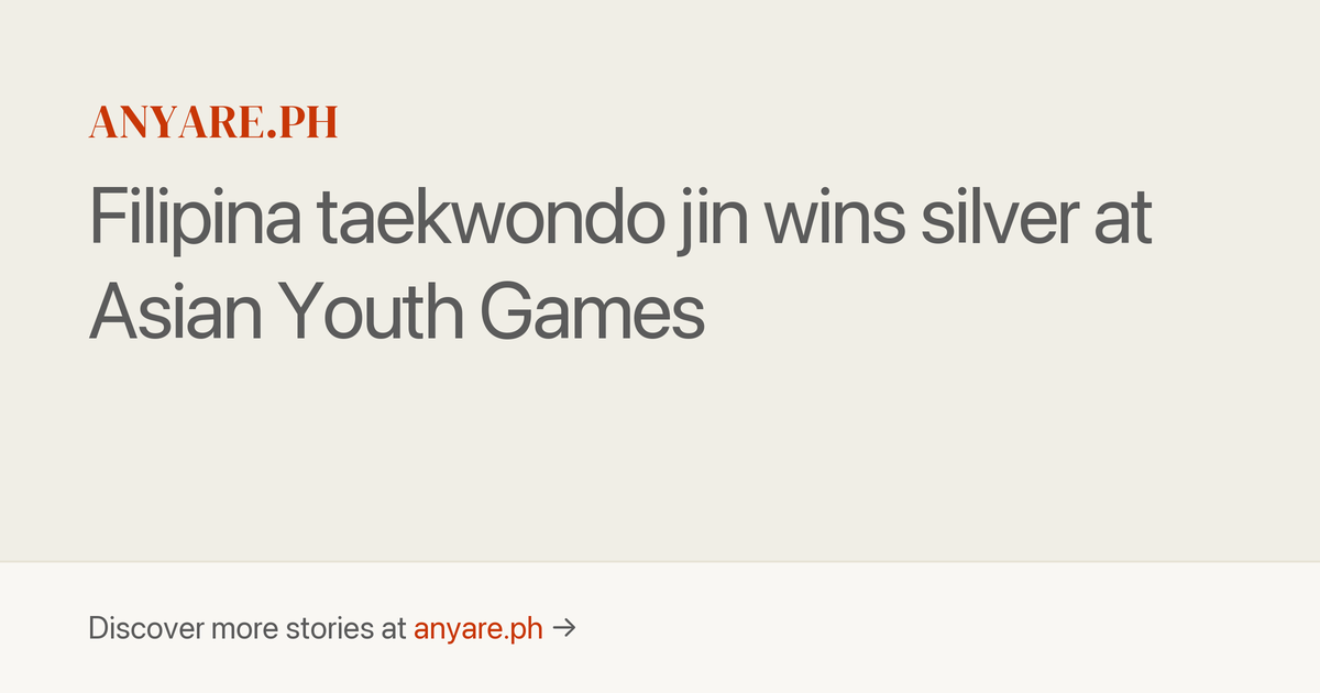 Filipina taekwondo jin wins silver at Asian Youth Games — Anyare.ph