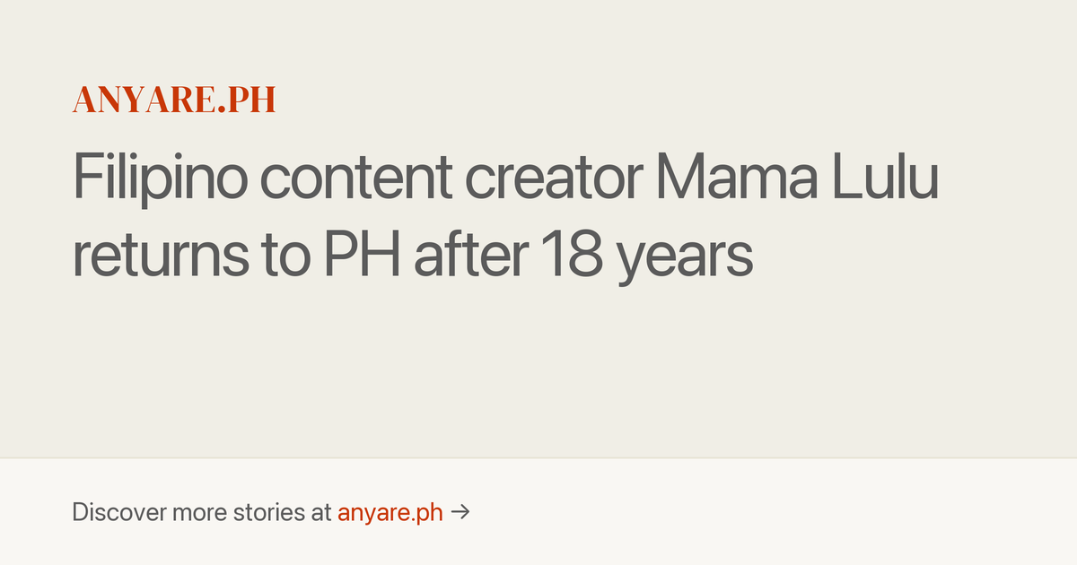 Filipino content creator Mama Lulu returns to PH after 18 years — Anyare.ph