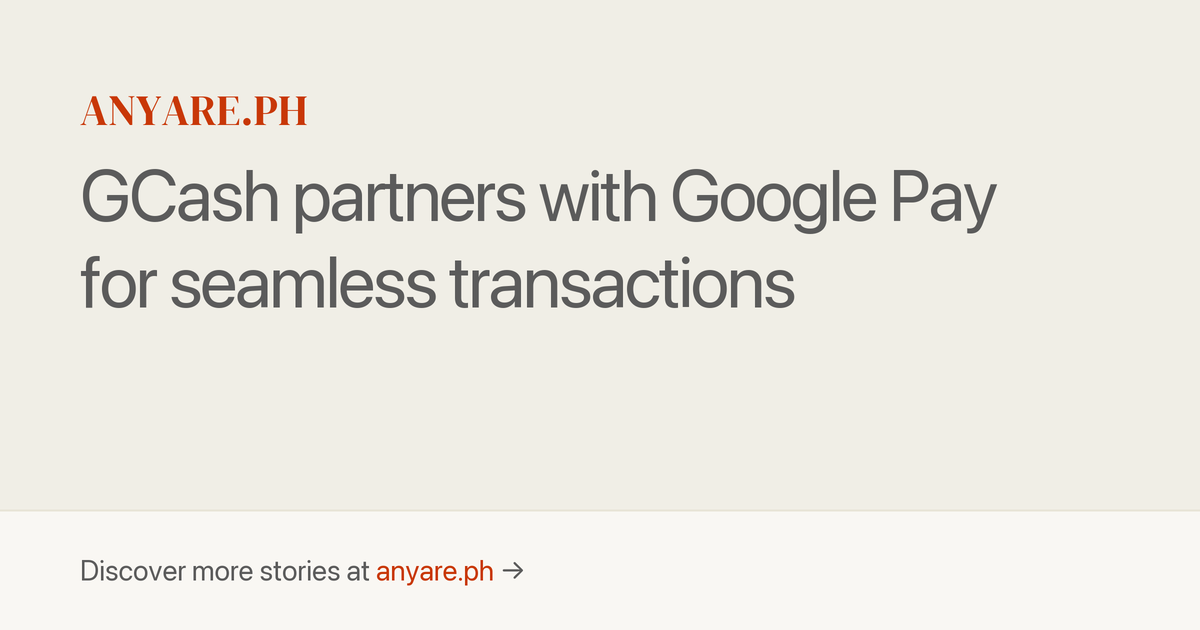 GCash partners with Google Pay for seamless transactions — Anyare.ph