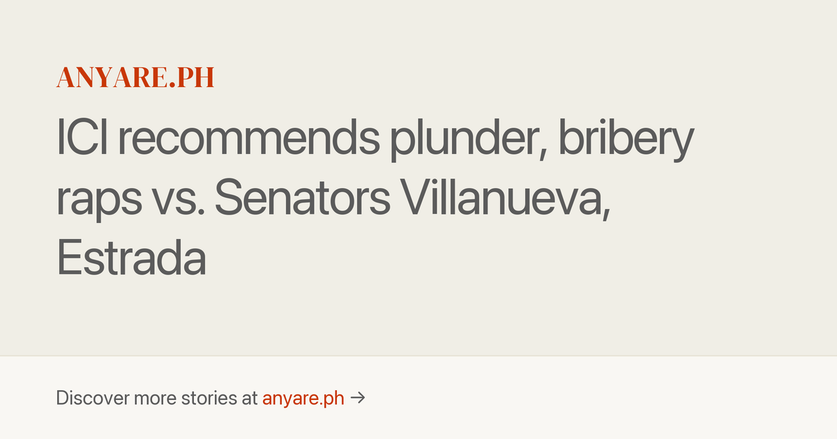 ICI recommends plunder, bribery raps vs. Senators Villanueva, Estrada ...