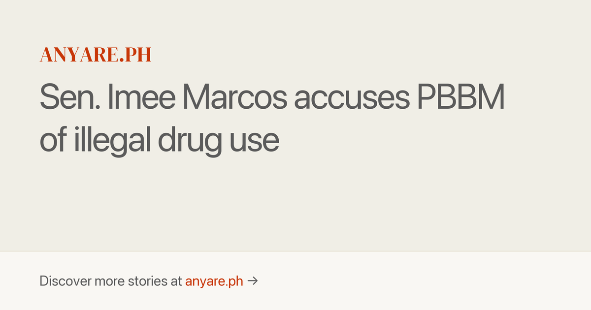 Sen. Imee Marcos accuses PBBM of illegal drug use — Anyare.ph