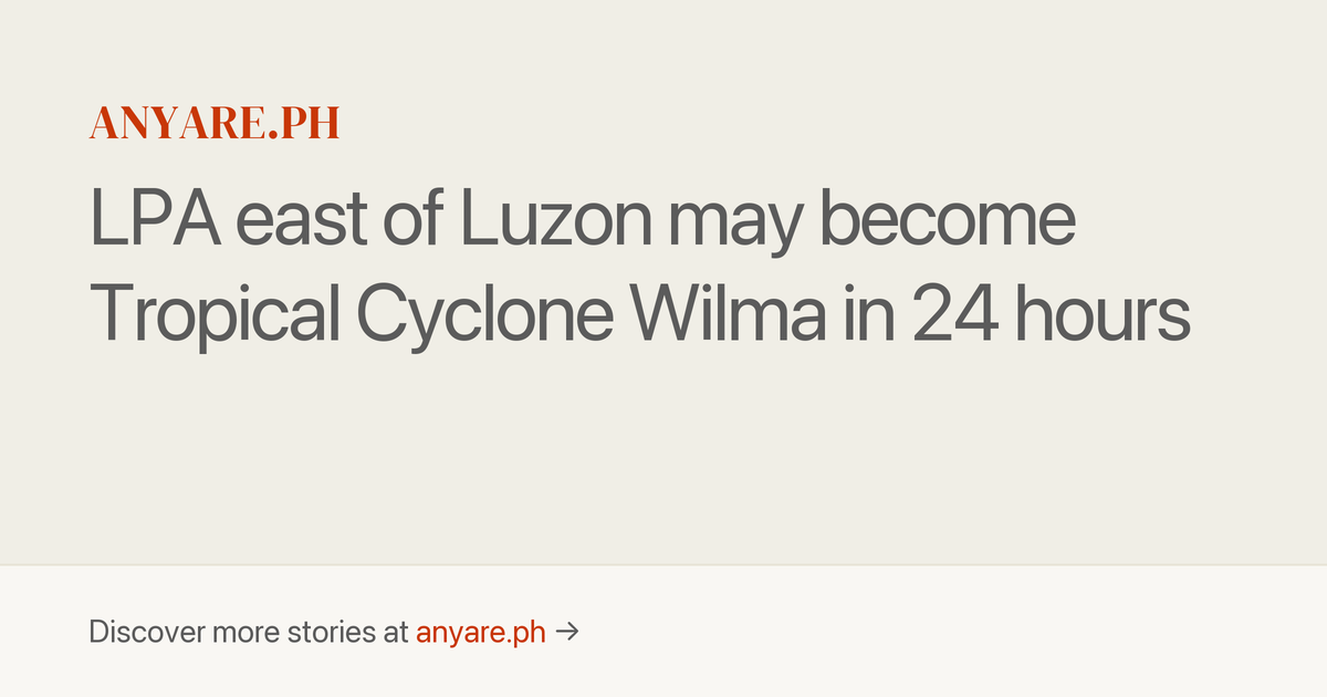 LPA east of Luzon may become Tropical Cyclone Wilma in 24 hours — Anyare.ph