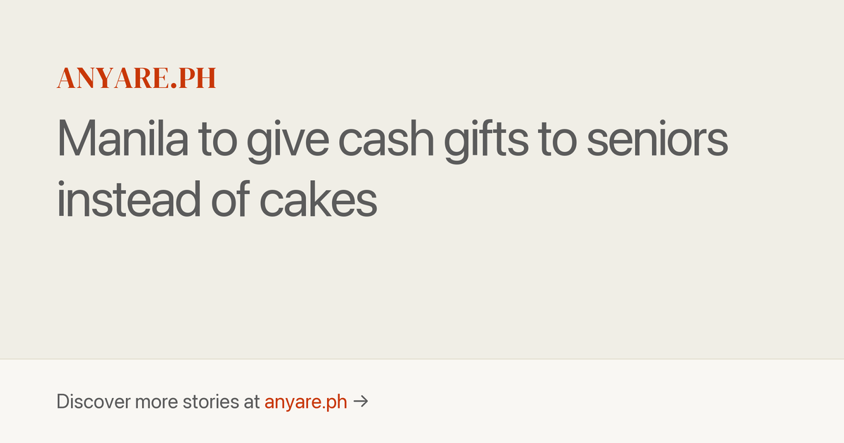 Manila to give cash gifts to seniors instead of cakes — Anyare.ph