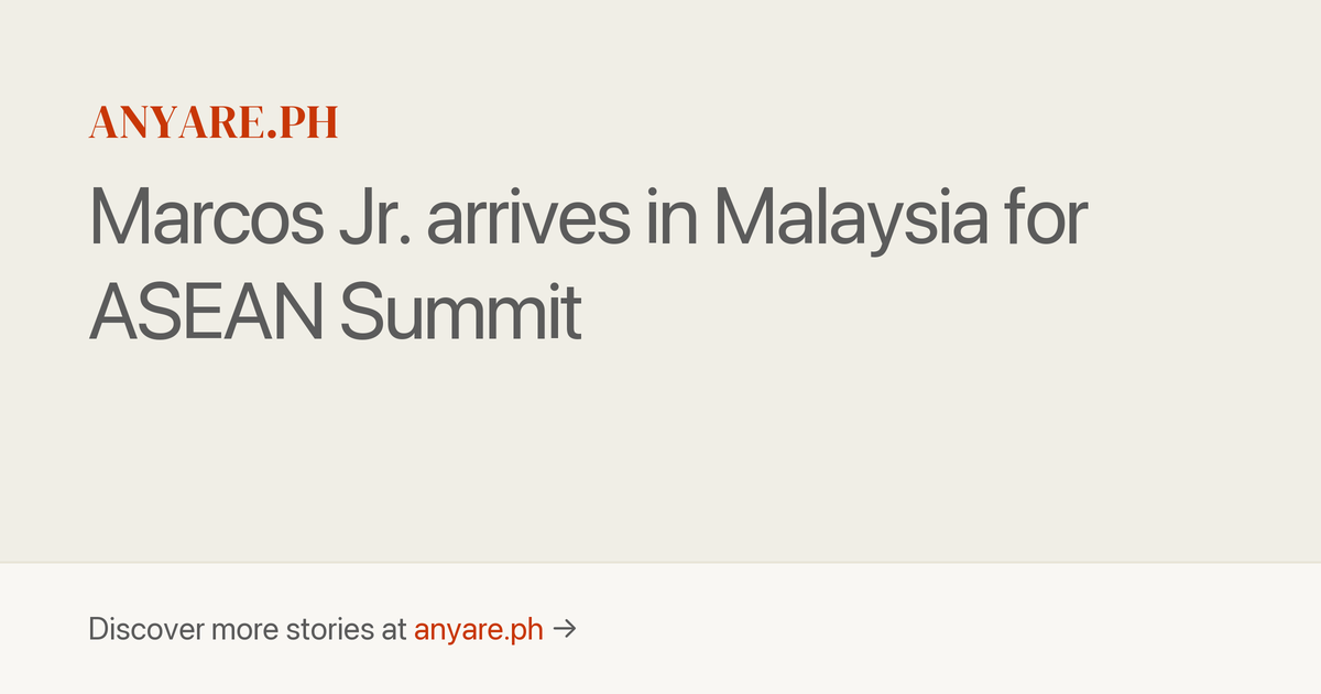 Marcos Jr. arrives in Malaysia for ASEAN Summit — Anyare.ph