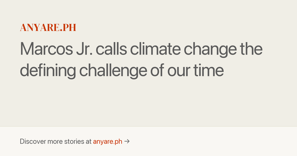Marcos Jr. calls climate change the defining challenge of our time ...
