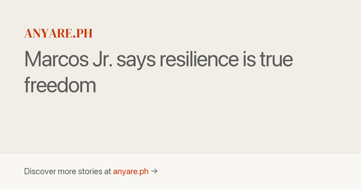 Marcos Jr. says resilience is true freedom — Anyare.ph