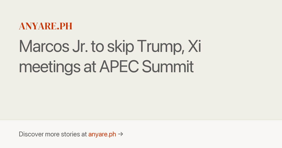 Marcos Jr. to skip Trump, Xi meetings at APEC Summit — Anyare.ph