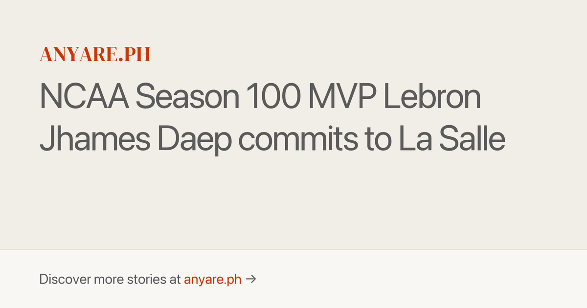 NCAA Season 100 MVP Lebron Jhames Daep commits to La Salle — Anyare.ph
