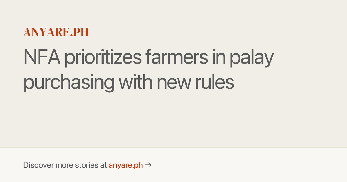NFA prioritizes farmers in palay purchasing with new rules — Anyare.ph