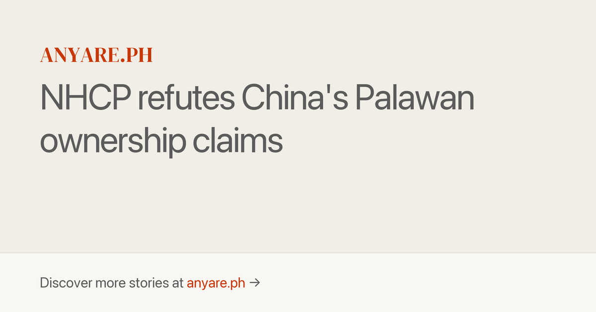 NHCP refutes China's Palawan ownership claims — Anyare.ph