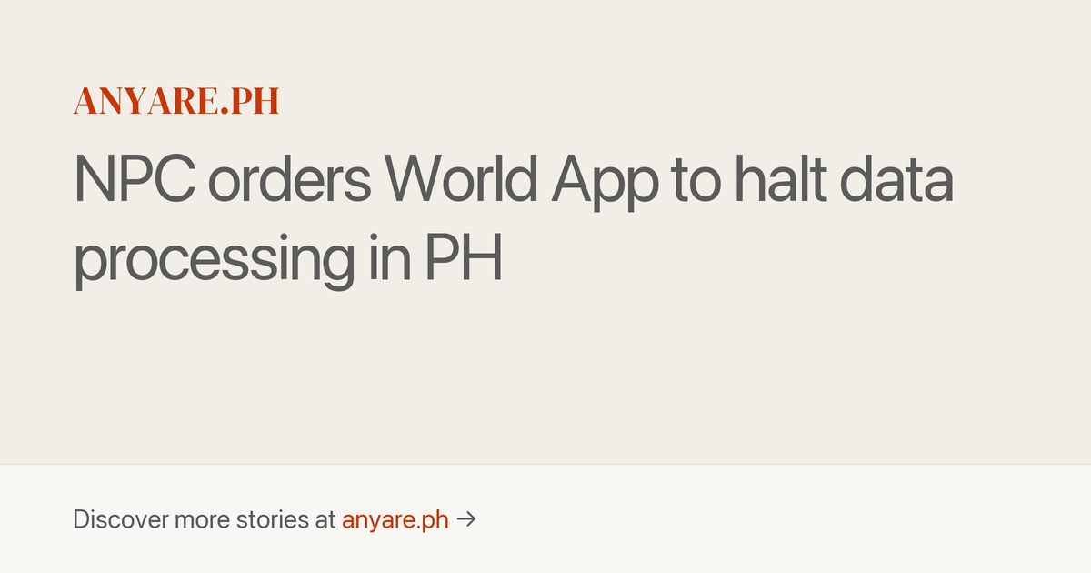 NPC orders World App to halt data processing in PH — Anyare.ph