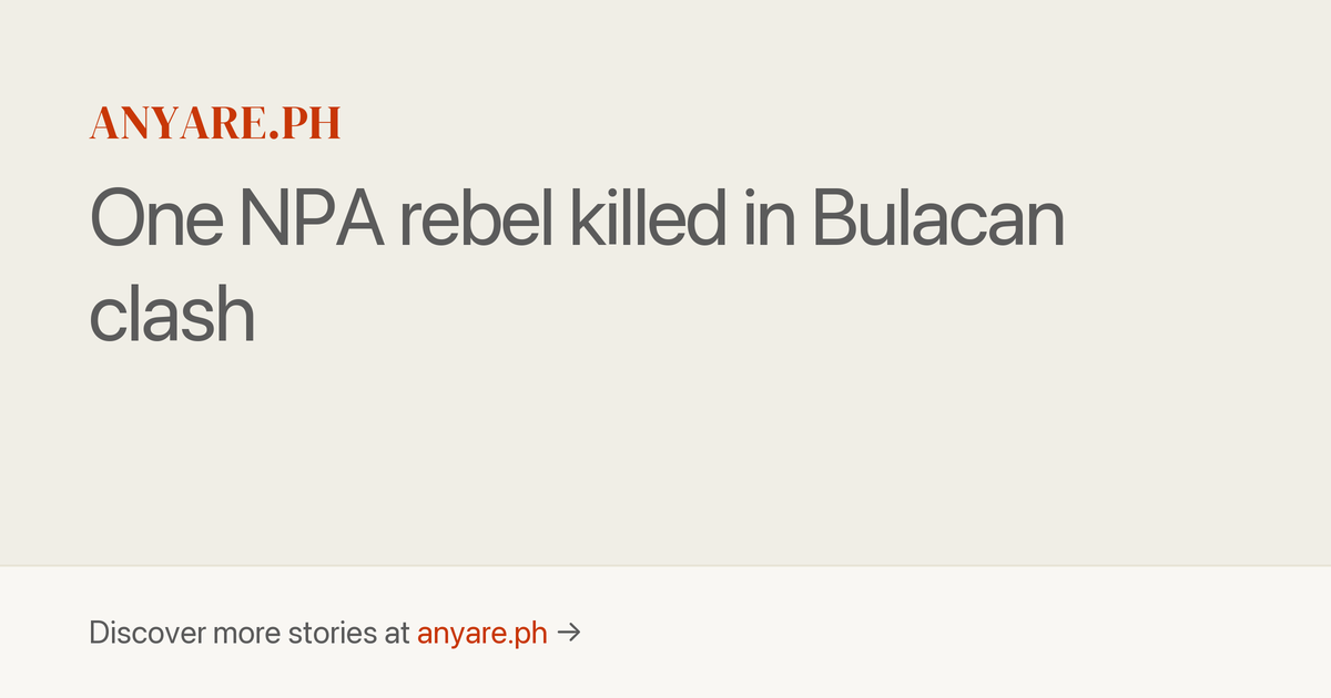 One NPA rebel killed in Bulacan clash — Anyare.ph