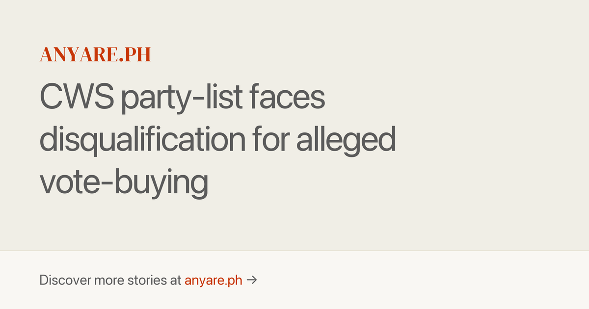 CWS party-list faces disqualification for alleged vote-buying — Anyare.ph