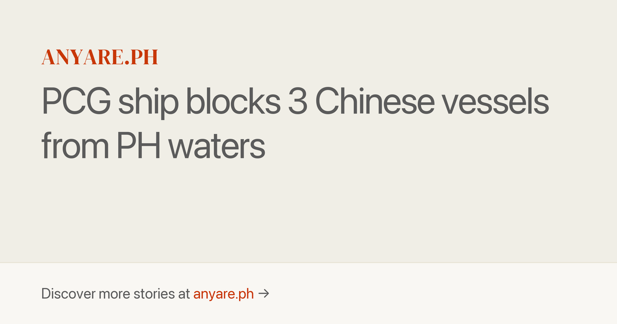 PCG ship blocks 3 Chinese vessels from PH waters — Anyare.ph