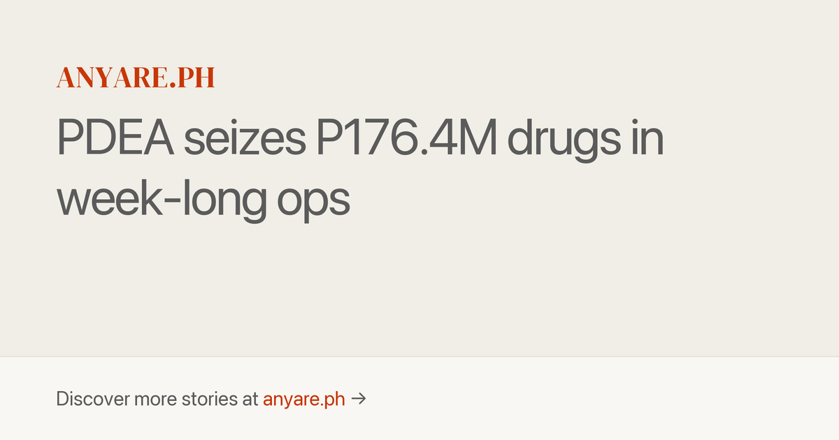 PDEA seizes P176.4M drugs in week-long ops — Anyare.ph