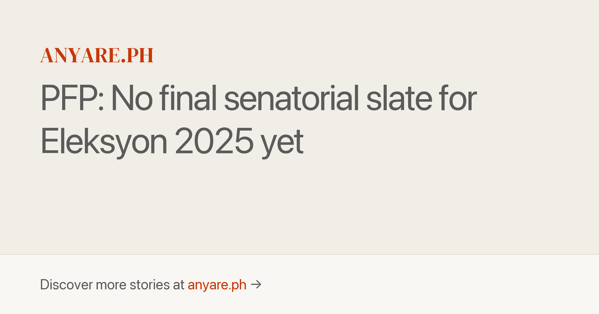PFP: No final senatorial slate for Eleksyon 2025 yet — Anyare.ph