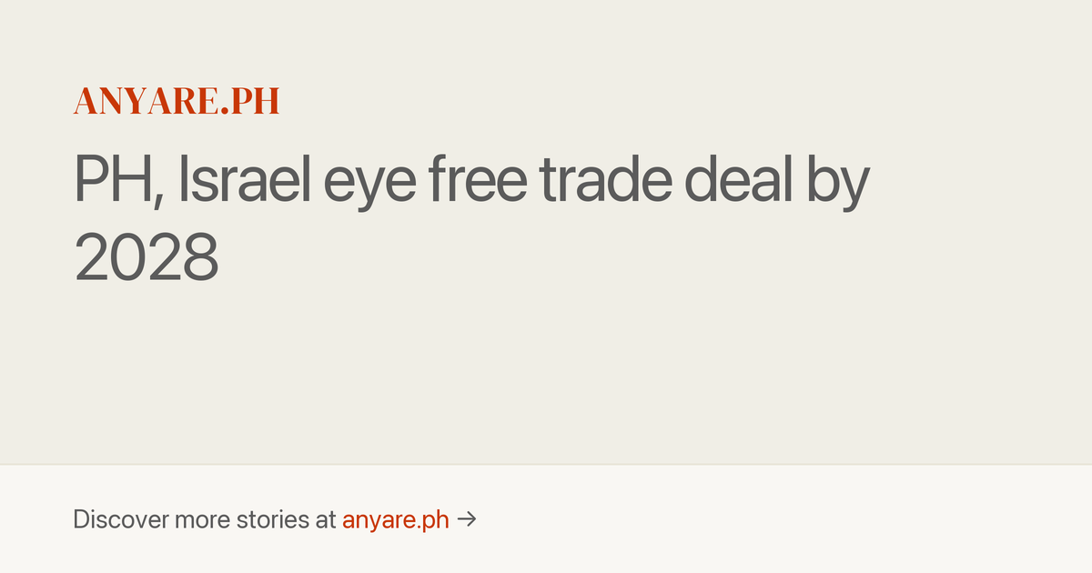 PH, Israel eye free trade deal by 2028 — Anyare.ph