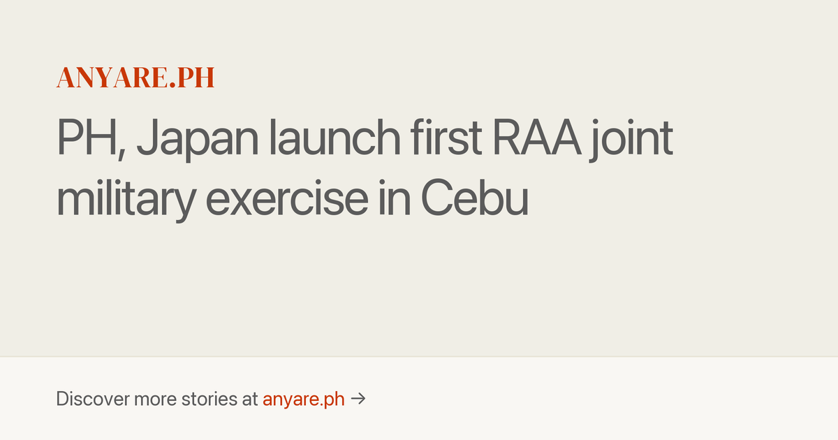 PH, Japan launch first RAA joint military exercise in Cebu — Anyare.ph