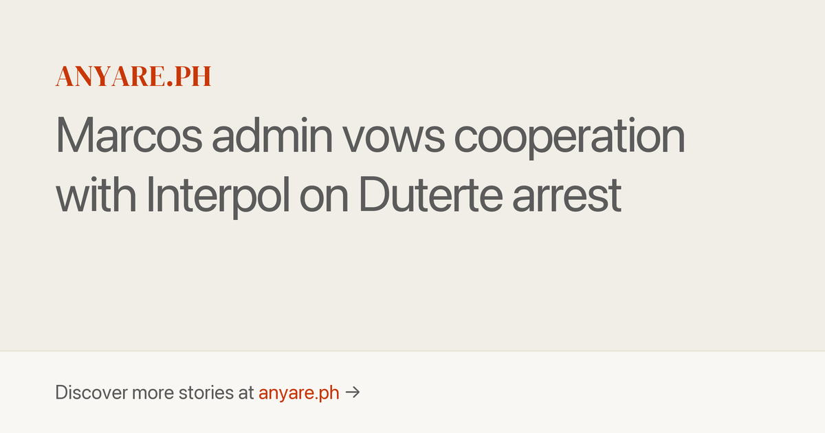 Marcos admin vows cooperation with Interpol on Duterte arrest — Anyare.ph