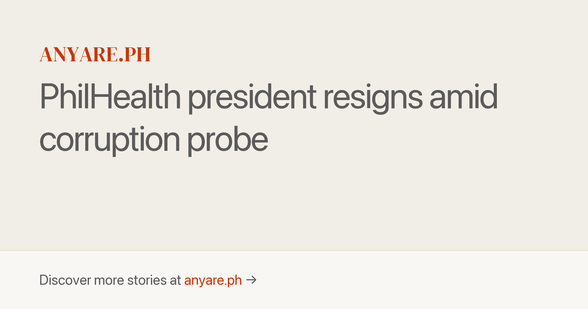 PhilHealth president resigns amid corruption probe — Anyare.ph