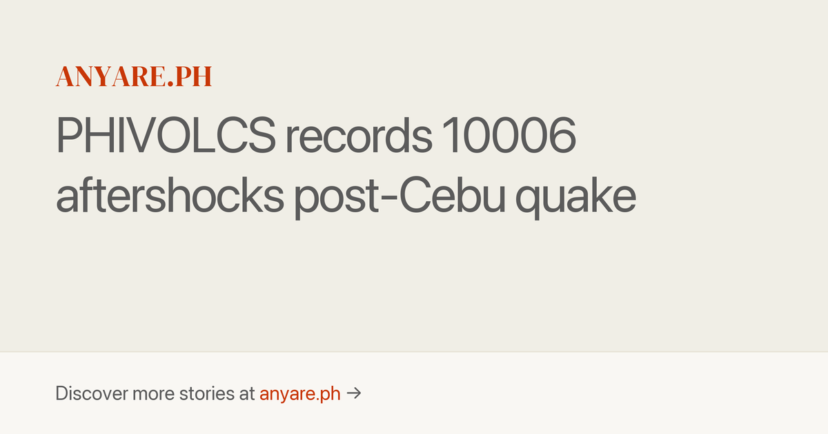 PHIVOLCS records 10006 aftershocks post-Cebu quake — Anyare.ph