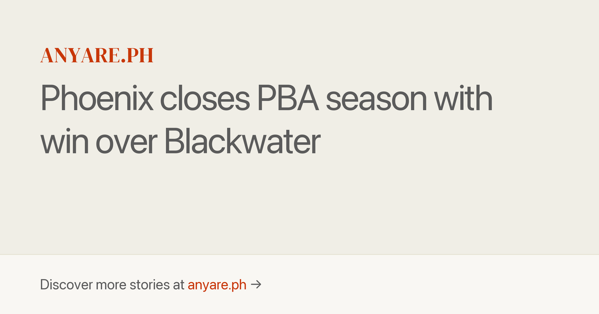 Phoenix closes PBA season with win over Blackwater — Anyare.ph
