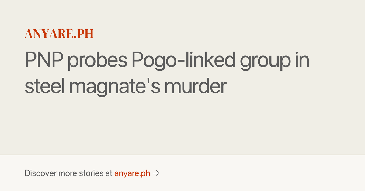 PNP probes Pogo-linked group in steel magnate's murder — Anyare.ph