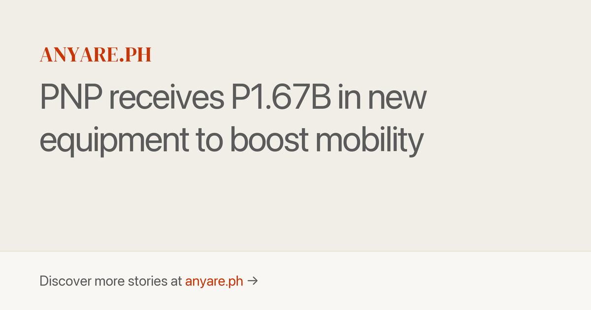 PNP receives P1.67B in new equipment to boost mobility — Anyare.ph