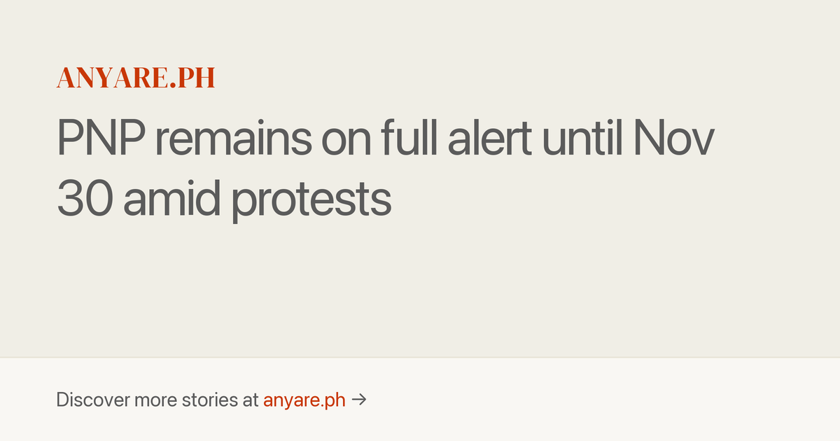 PNP remains on full alert until Nov 30 amid protests — Anyare.ph