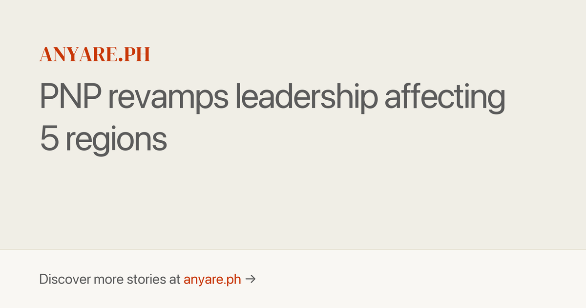 PNP revamps leadership affecting 5 regions — Anyare.ph