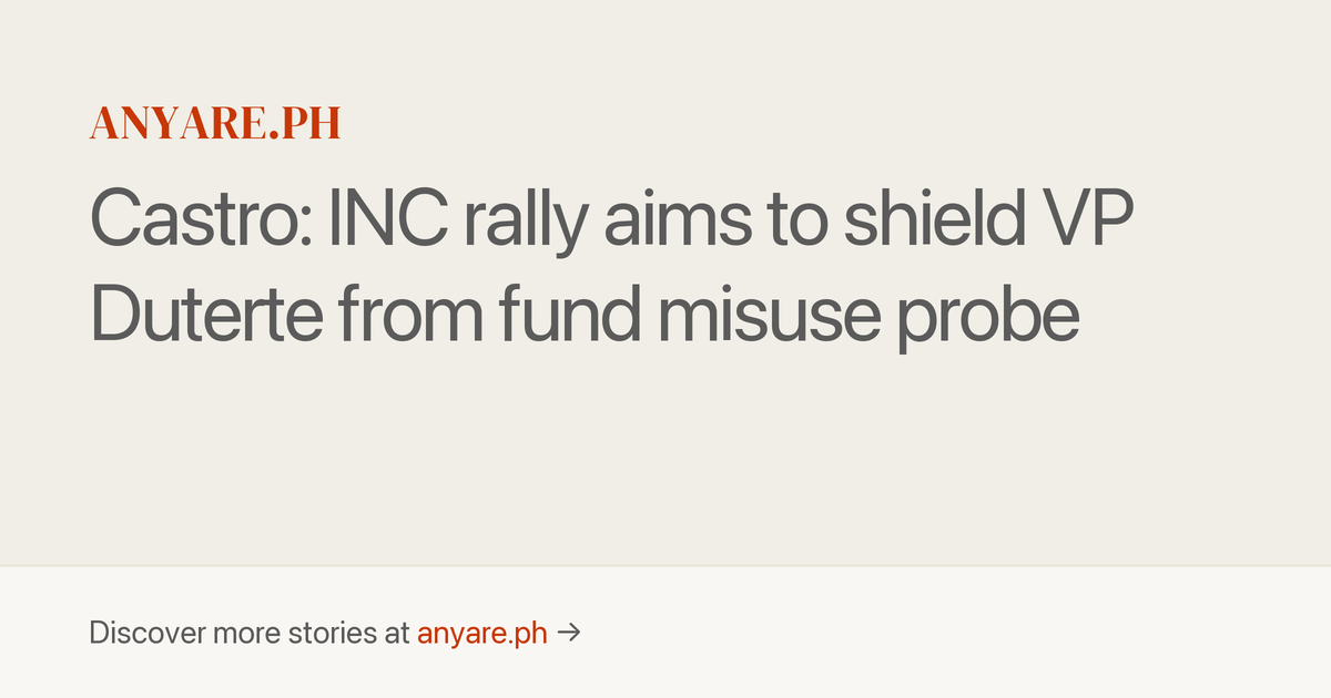 Castro: INC rally aims to shield VP Duterte from fund misuse probe ...